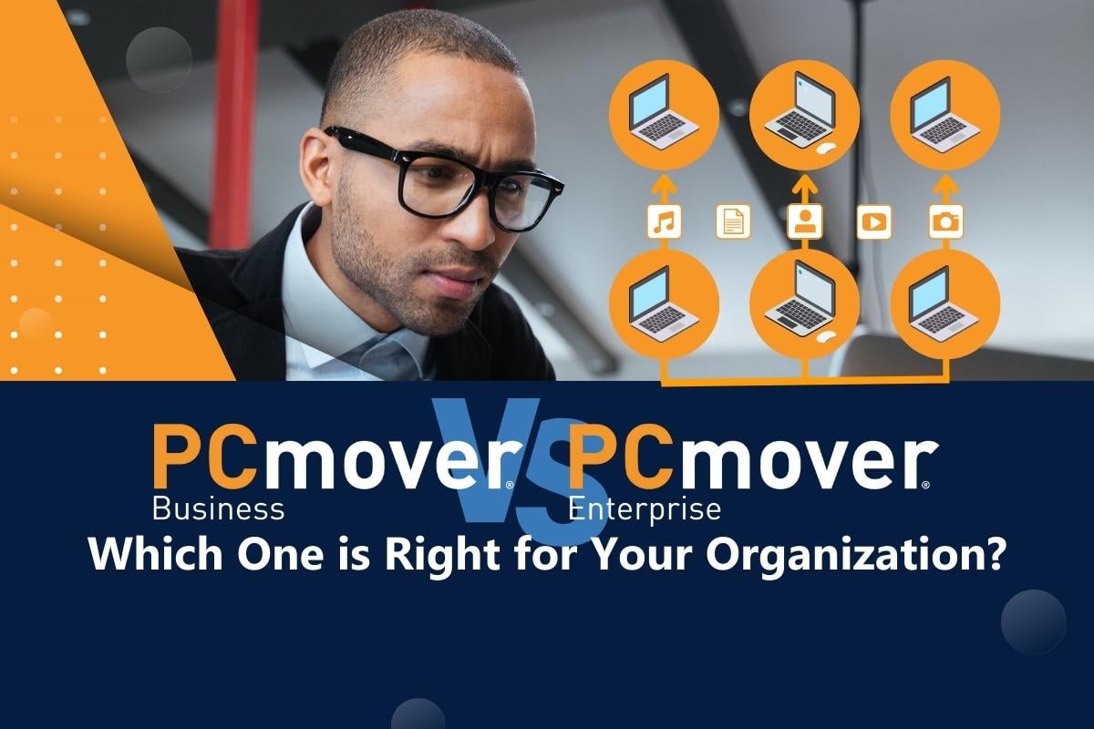 PCmover Business vs. PCmover Enterprise: Which One is Right for Your Organization?